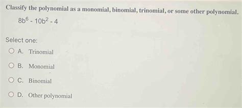 solved classify the polynomial as a monomial binomial trinomial or some other polynomial 8b