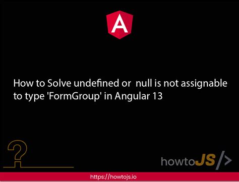 how to solve undefined or null is not assignable to type formgroup in angular 13 how to js