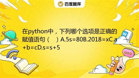 在python中，下列哪个选项是正确的赋值语句（ ）a 5s 80b 2018 xc a b cd s s 5 百度教育
