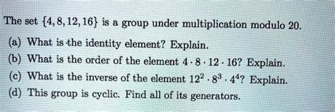 solved the set 4 8 12 16 is group under multiplication modulo 20 what is the identity element