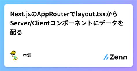 next jsのapprouterでlayout tsxからserver clientコンポーネントにデータを配る