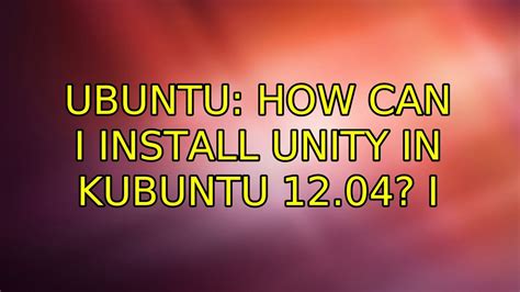 ubuntu how can i install unity in kubuntu 12 04 2 solutions youtube