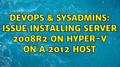 DevOps SysAdmins Issue Installing Server 2008R2 On Hyper V On A 2012