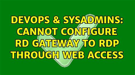 DevOps SysAdmins Cannot Configure RD Gateway To RDP Through Web