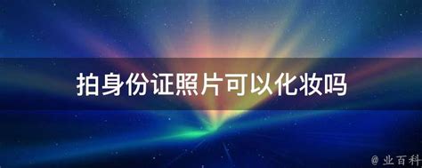 拍身份证照片可以化妆吗 业百科
