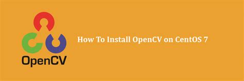 How To Install OpenCV On CentOS 7 Step By Step WPcademy