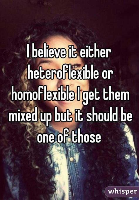 I Believe It Either Heteroflexible Or Homoflexible I Get Them Mixed Up But It Should Be One Of Those