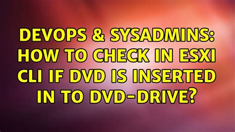 DevOps SysAdmins How To Check In ESXi CLI If DVD Is Inserted In To