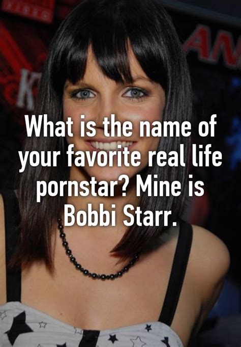 What Is The Name Of Your Favorite Real Life Pornstar Mine Is Bobbi Starr