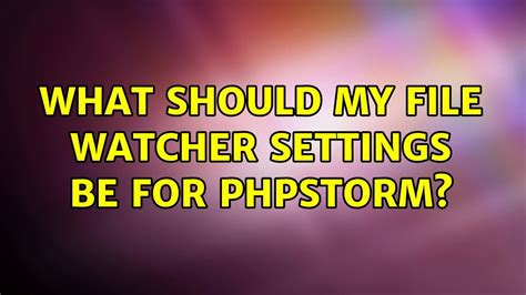 What Should My File Watcher Settings Be For Phpstorm YouTube