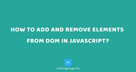 how to add and remove elements from dom in javascript melvin george