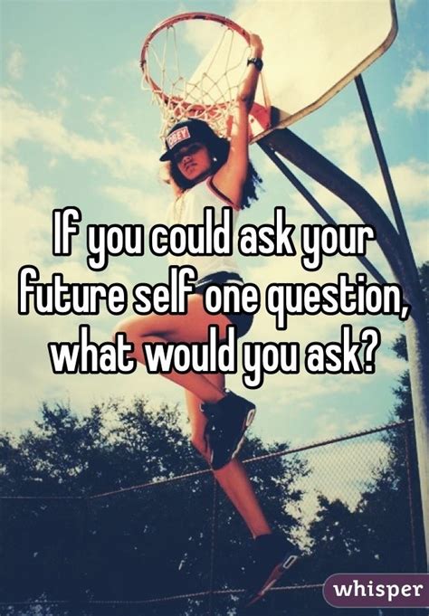 If You Could Ask Your Future Self One Question What Would You Ask