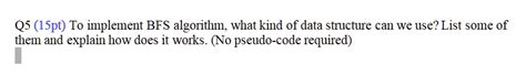 solved q5 15pt to implement bfs algorithm what kind of data structure can we use list some
