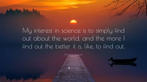 Richard P Feynman Quote My Interest In Science Is To Simply Find Out About The World And The