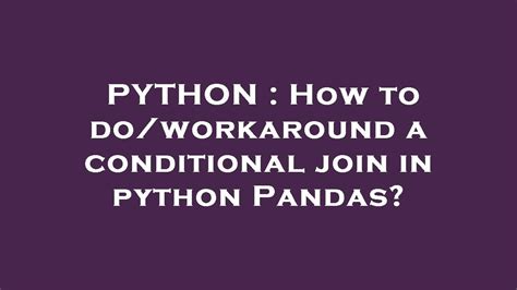 PYTHON How To Do Workaround A Conditional Join In Python Pandas