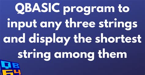 qbasic program to input any three strings and display the shortest string among them computer