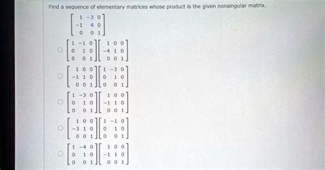 solved find sequence of elementary matrices whose product the glven nonsingular matrix