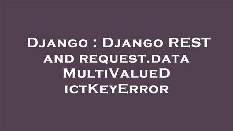 django django rest and request data multivaluedictkeyerror youtube