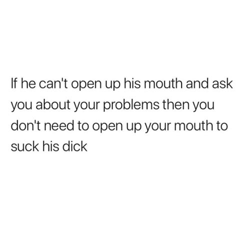 If He Cant Open Up His Mouth And Ask You About Your Problems Then You Dont Need To Open Up