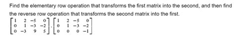 solved find the elementary row operation that transforms the first matrix into the second and
