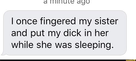 I Once Fingered My Sister And Put My Dick In Her While She Was Sleeping Ifunny