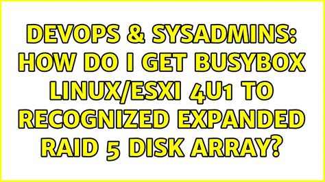 DevOps SysAdmins How Do I Get Busybox Linux ESXi 4U1 To Recognized