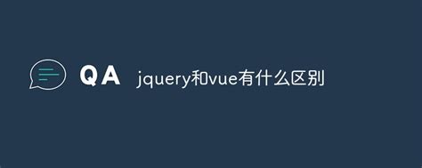 jquery和vue有什么区别 jquery和vue的区别是什么 常见问题 php中文网