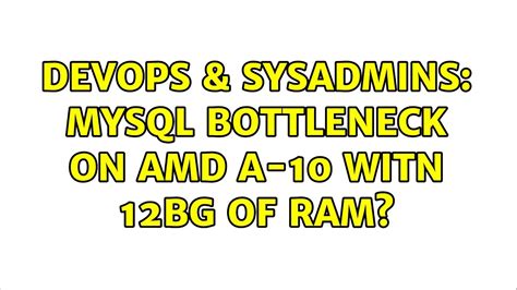 DevOps SysAdmins MySQL Bottleneck On AMD A 10 Witn 12BG Of RAM