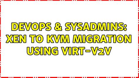DevOps SysAdmins Xen To Kvm Migration Using Virt V2v