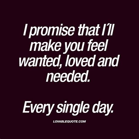 I Promise That I´ll Make You Feel Wanted Loved And Needed Every Single Day” Its So