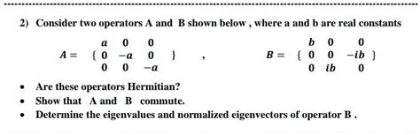 solved consider two operators and b shown below where a and b are real constants a b ib ib