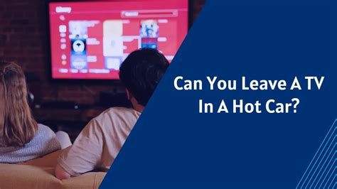 Can You Leave A Tv In A Hot Car Complete Information