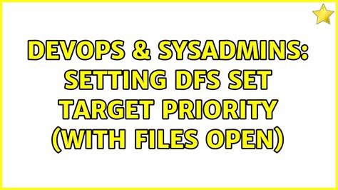 DevOps SysAdmins Setting DFS Set Target Priority With Files Open