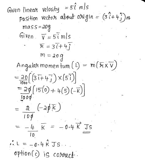 a particle of mass 20 g is moving with linear velocity 5vec i m s and having position vector