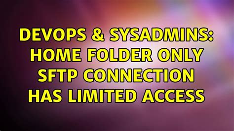 DevOps SysAdmins Home Folder Only SFTP Connection Has Limited Access