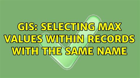 GIS Selecting MAX Values Within Records With The Same Name 3