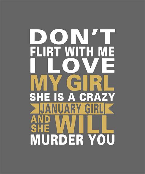 Dont Flirt With Me I Love My Girl She Is A Crazy January Girl And She Will Murder You Brorther