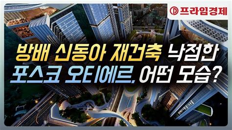 AI뉴스룸 강남 재건축 방배 신동아 낙점한 포스코건설 오티에르 의 놀라운 스펙 프라임경제 YouTube