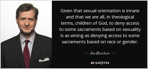 Jon Meacham Quote Given That Sexual Orientation Is Innate And That We Are