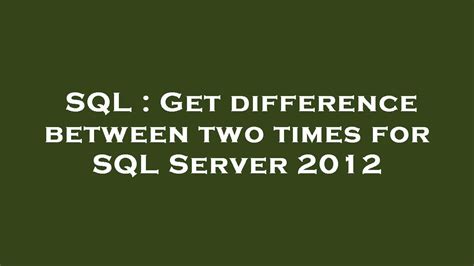 SQL Get Difference Between Two Times For SQL Server 2012 YouTube
