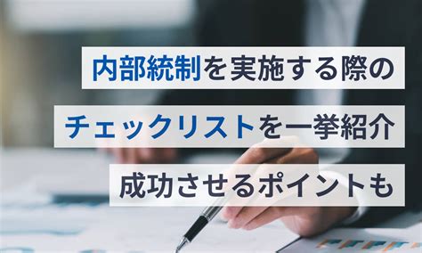 内部統制を実施する際のチェックリストを一挙紹介成功させるポイントも IPOサポートメディア