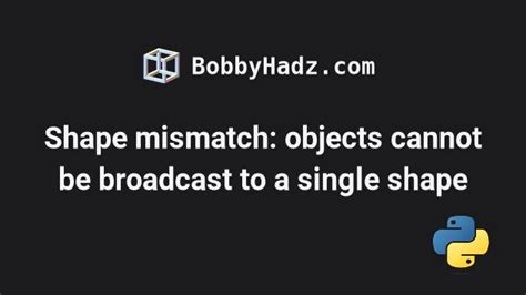 Shape Mismatch Objects Cannot Be Broadcast To A Single Shape Bobbyhadz