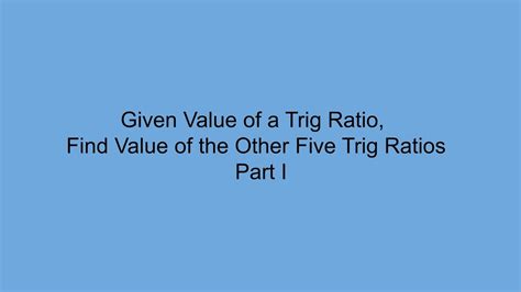 given value of a trig ratio find value of the other five trig ratios part i youtube