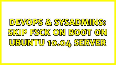DevOps SysAdmins Skip Fsck On Boot On Ubuntu 10 04 Server 4