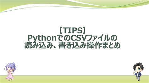 【tips】pythonでのcsvファイル読み込み、書き込み操作まとめ｜エンジニアライフスタイルブログ
