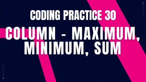 column maximum minimum sum coding practice 30 python coding and debugging nxtwave ccbp 4