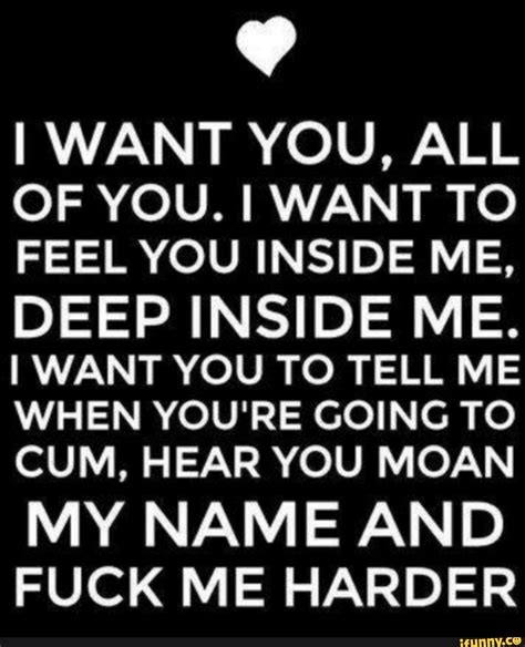 I Want You All Of You I Want To Feel You Inside Me Deep Inside Me I Want You To Tell Me When