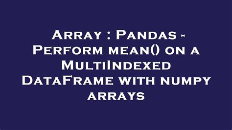 Array Pandas Perform Mean On A MultiIndexed DataFrame With Numpy