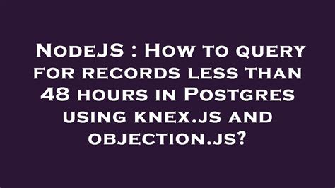 NodeJS How To Query For Records Less Than 48 Hours In Postgres Using
