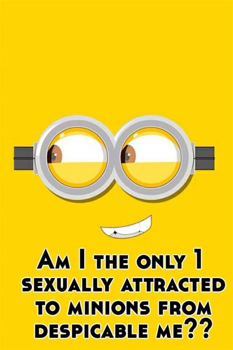 Am I The Only 1 Sexually Attracted To Minions From Despicable Me